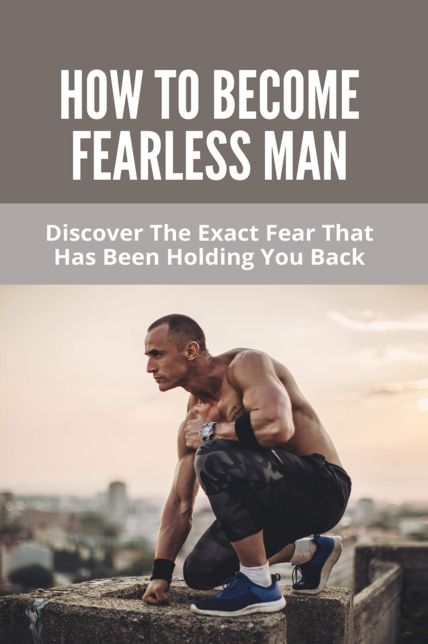 How To Become Fearless Man: Discover The Exact Fear That Has Been ...
