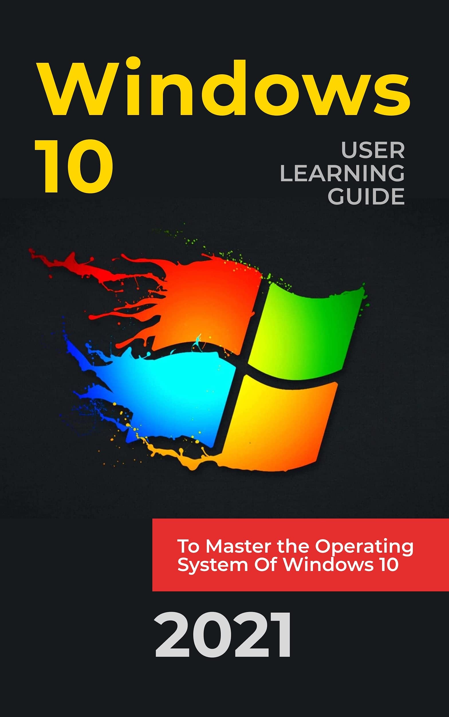 WINDOWS 10 : 2021 User Learning Guide to Master the Operating System Of ...
