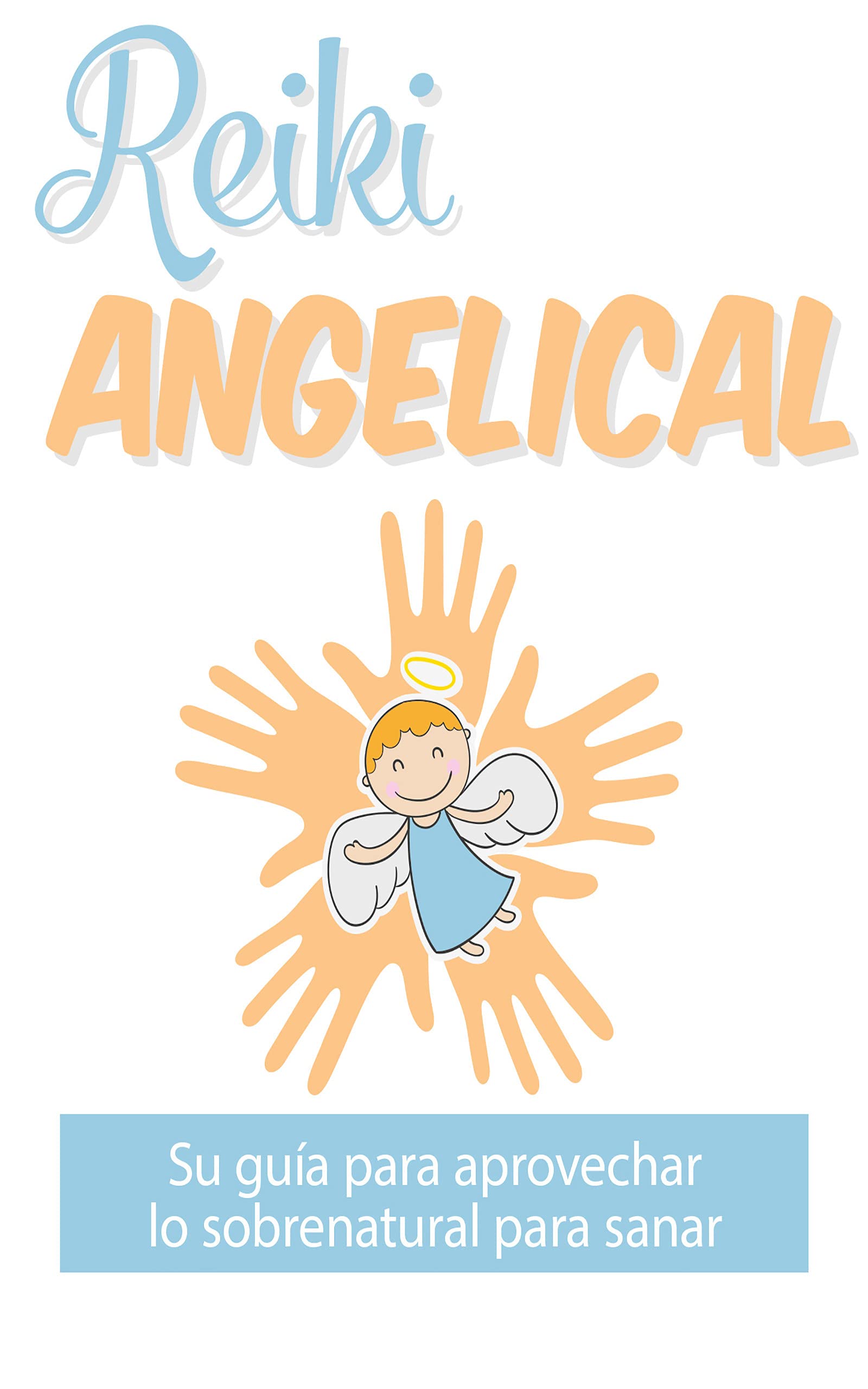 Reiki angelical: : Su guía para aprovechar lo sobrenatural para sanar ...