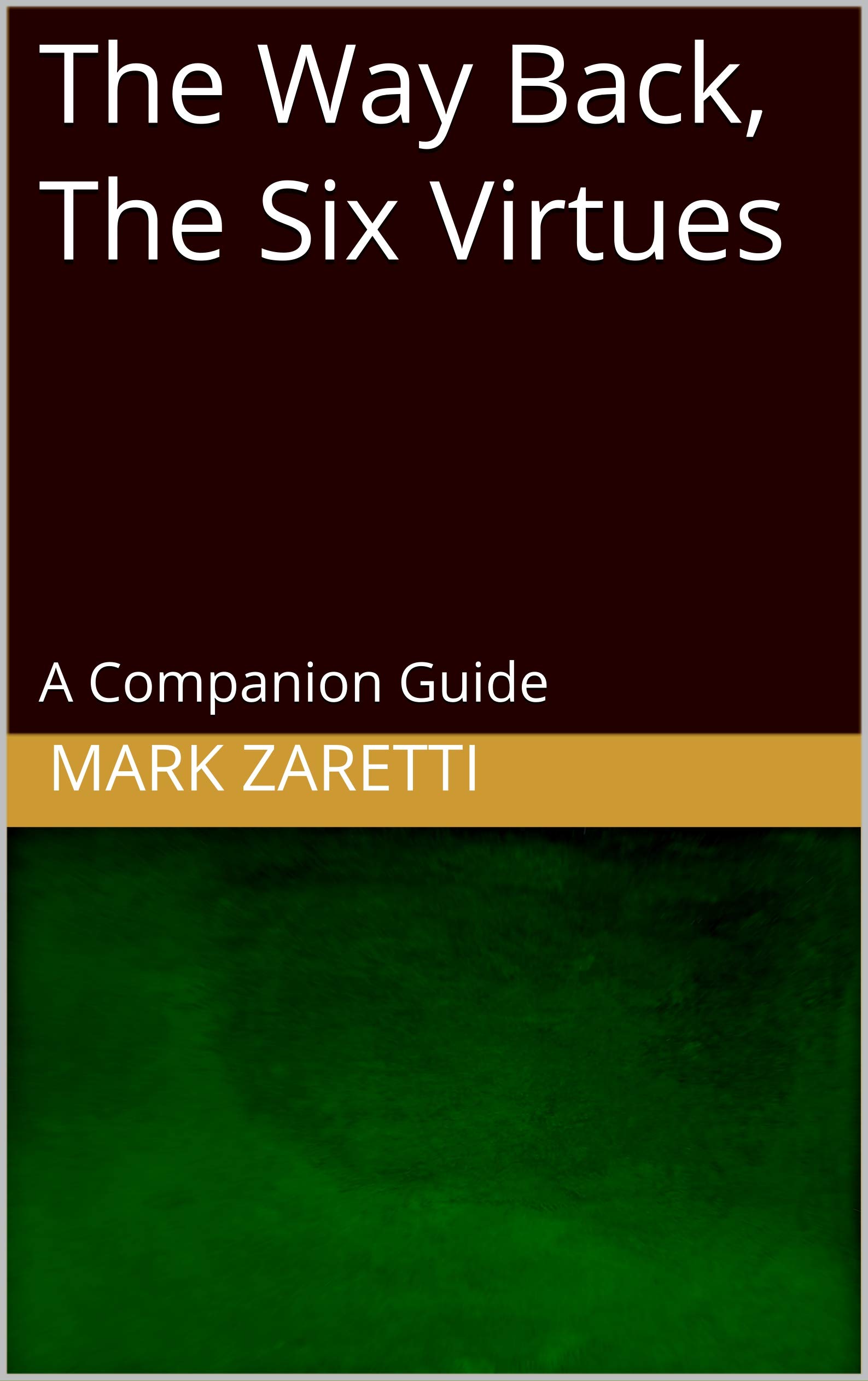 The Way Back, The Six Virtues: A Companion Guide by Mark Zaretti | Goodreads