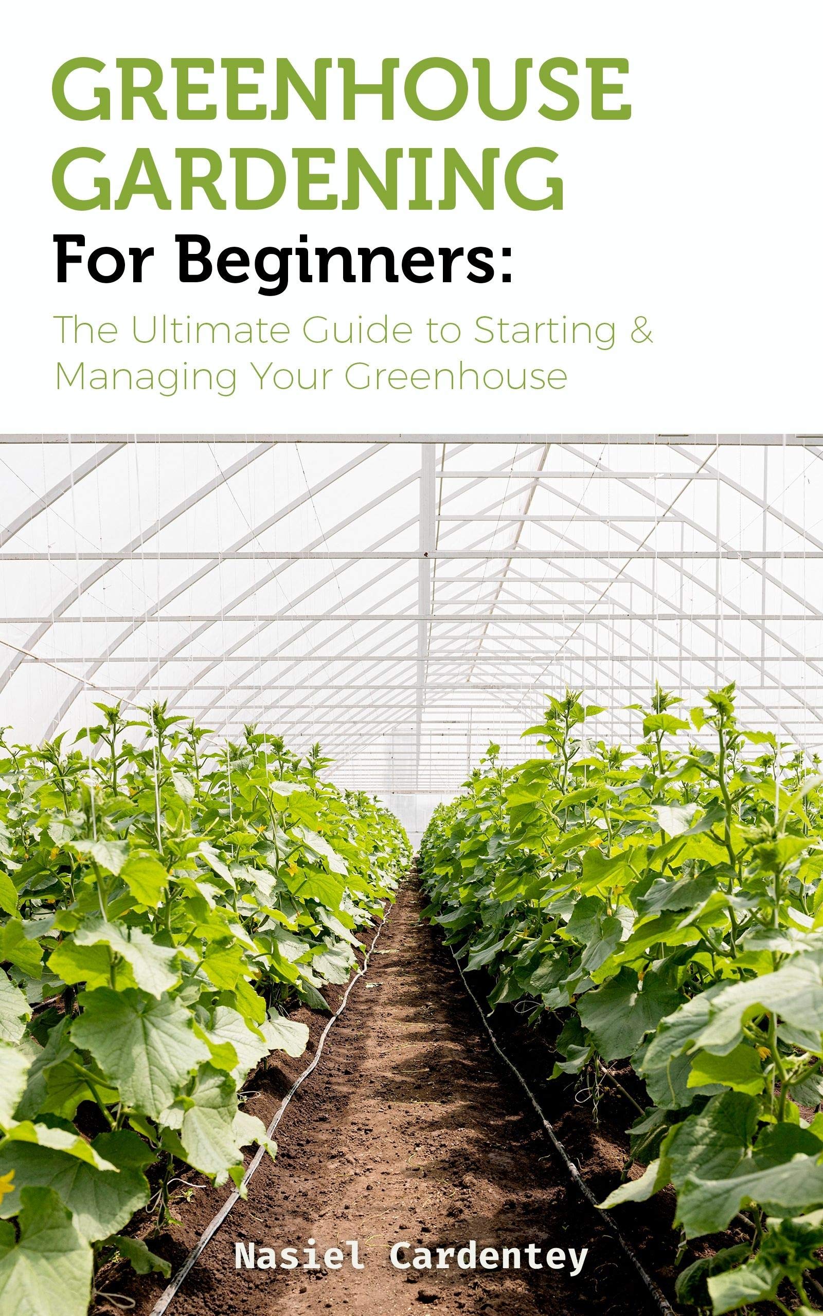 Greenhouse Gardening for Beginners: The Ultimate Guide to Starting & Managing Your Greenhouse by ...