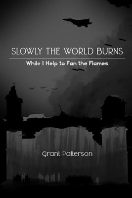 Slowly, the World Burns, While I Help to Fan the Flames by Grant ...