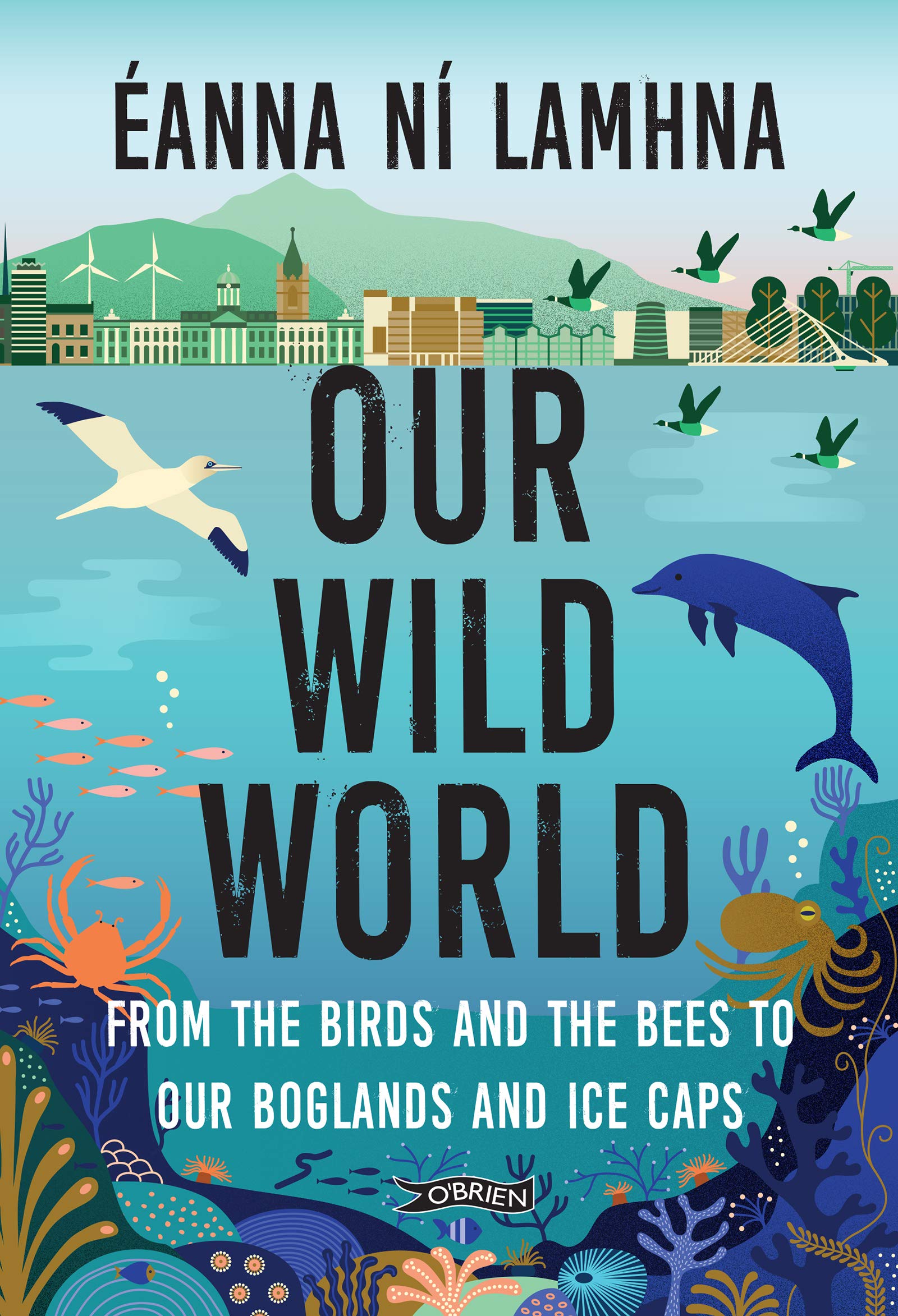 Our Wild World: From the birds and the bees to our boglands and the ice ...