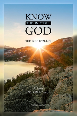 Know the Only True God: This is Eternal Life by Corinne Carlson | Goodreads
