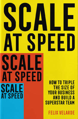 Scale at Speed: How to Triple the Size of Your Business and Build a ...