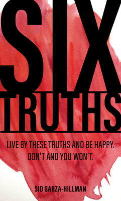 Six Truths: Live by these truths and be happy. Don't, and you won't. by ...