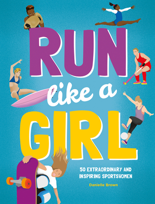Run Like a Girl: 50 Extraordinary and Inspiring Sportswomen by Danielle ...