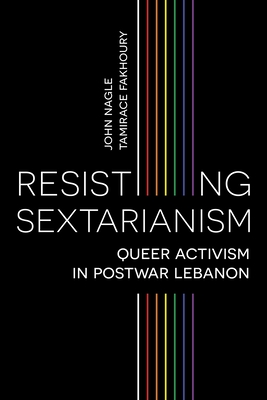 Resisting Sectarianism: Queer Activism in Postwar Lebanon by John Nagle | Goodreads