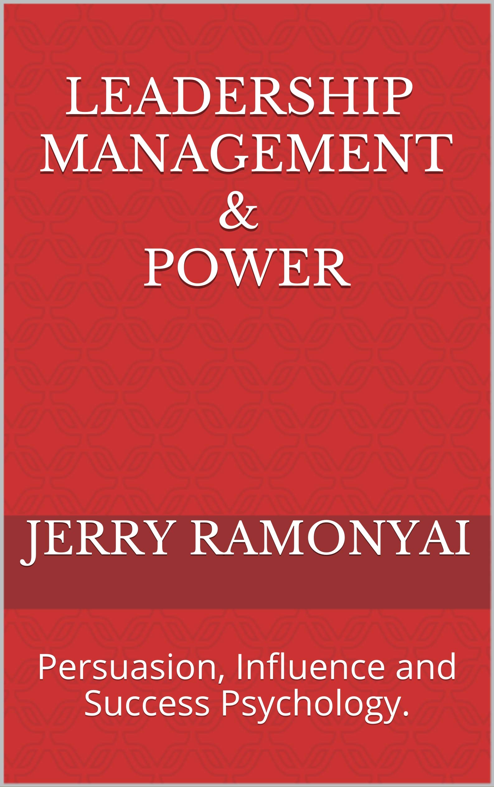 Leadership Management & Power: Persuasion, Influence and Success ...