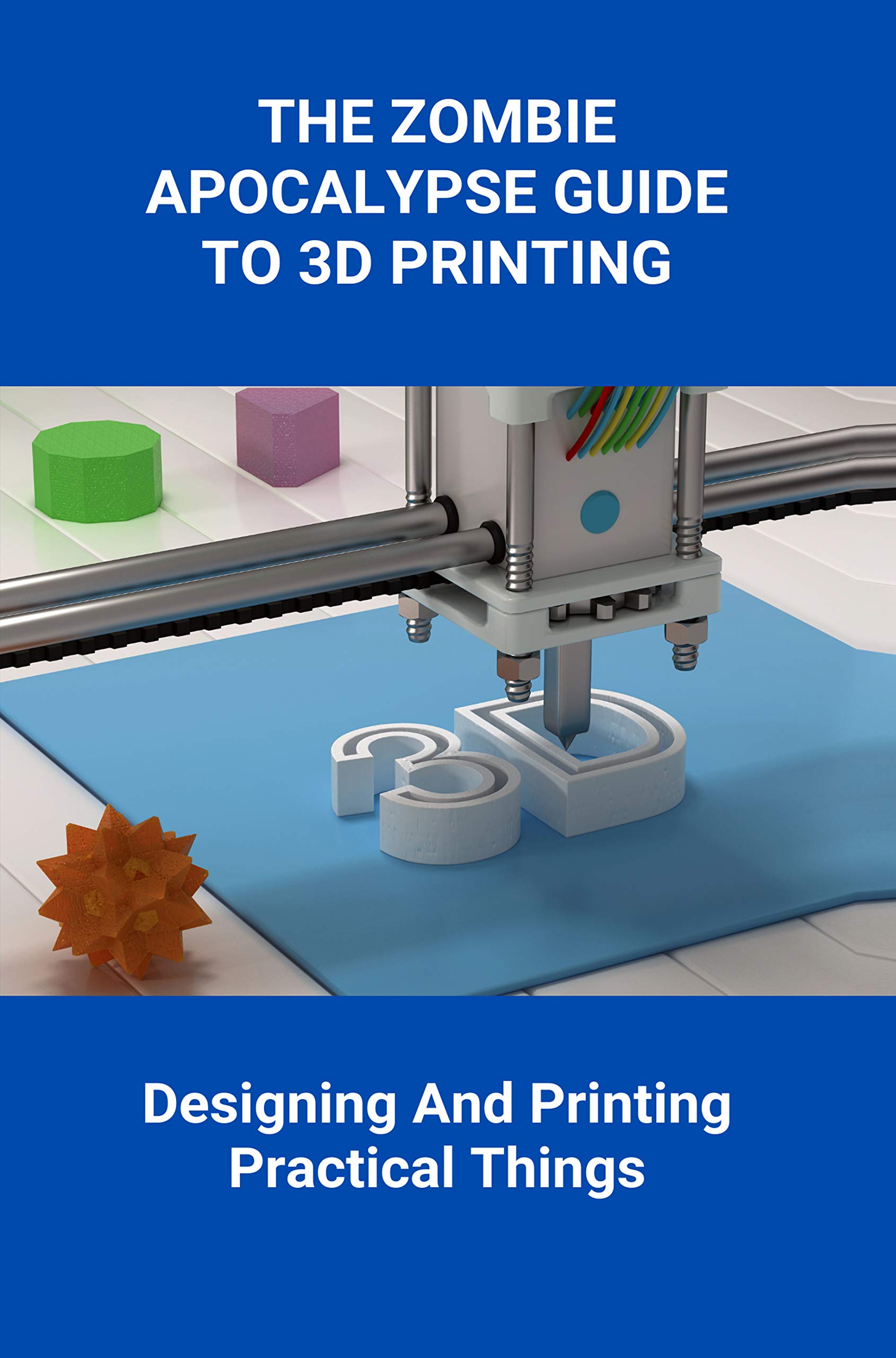 The Zombie Apocalypse Guide To 3D Printing: Designing And Printing ...