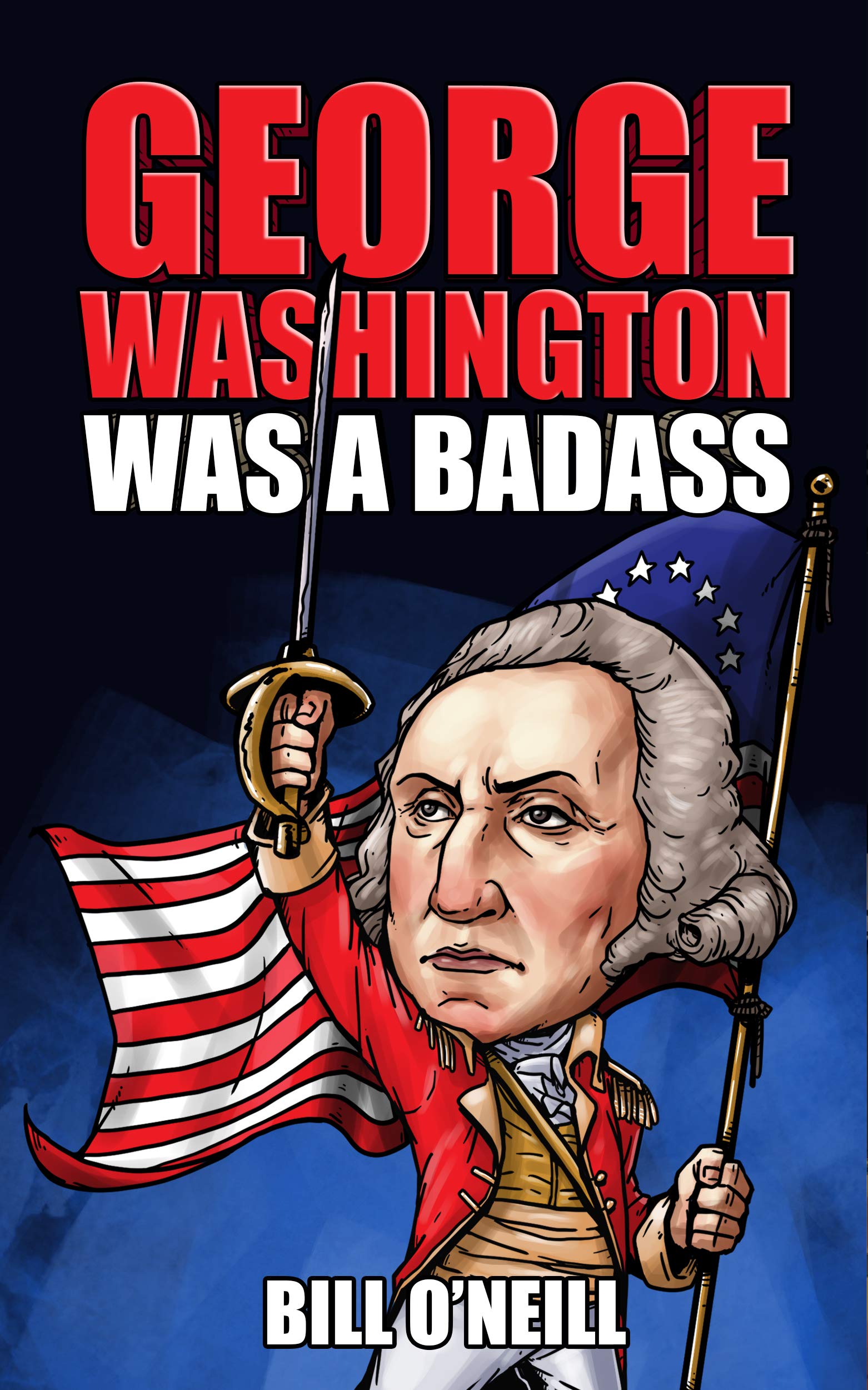 George Washington Was A Badass: Crazy But True Stories About The United ...