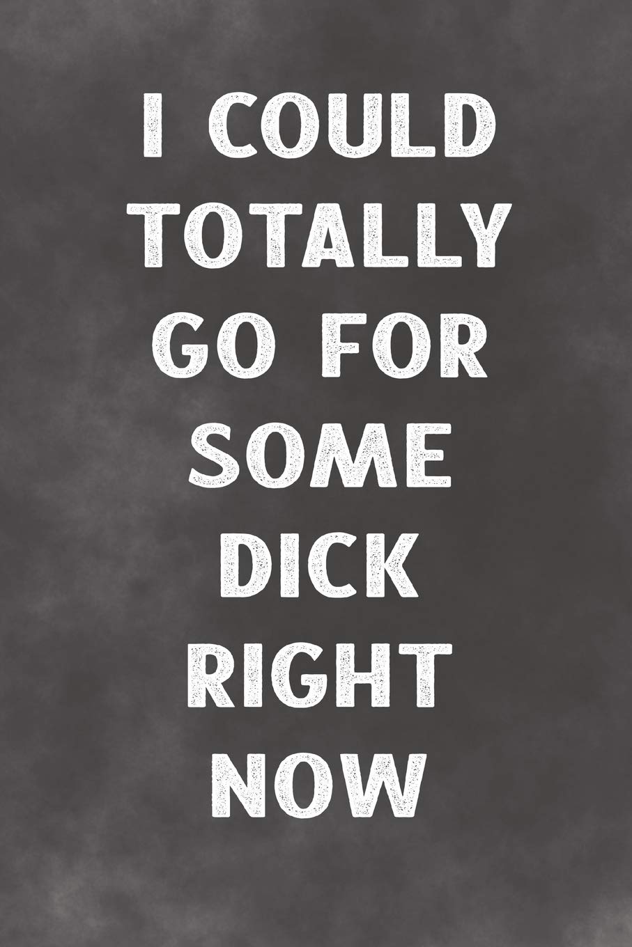 I Could Totally Go For Some Dick Right Now Lined Notebook Better