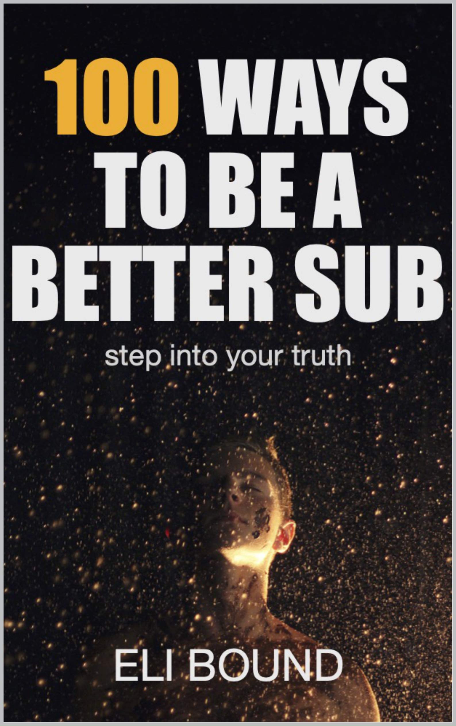 100 Ways To Be A Better Sub: Step Into Your Truth by Eli Bound | Goodreads
