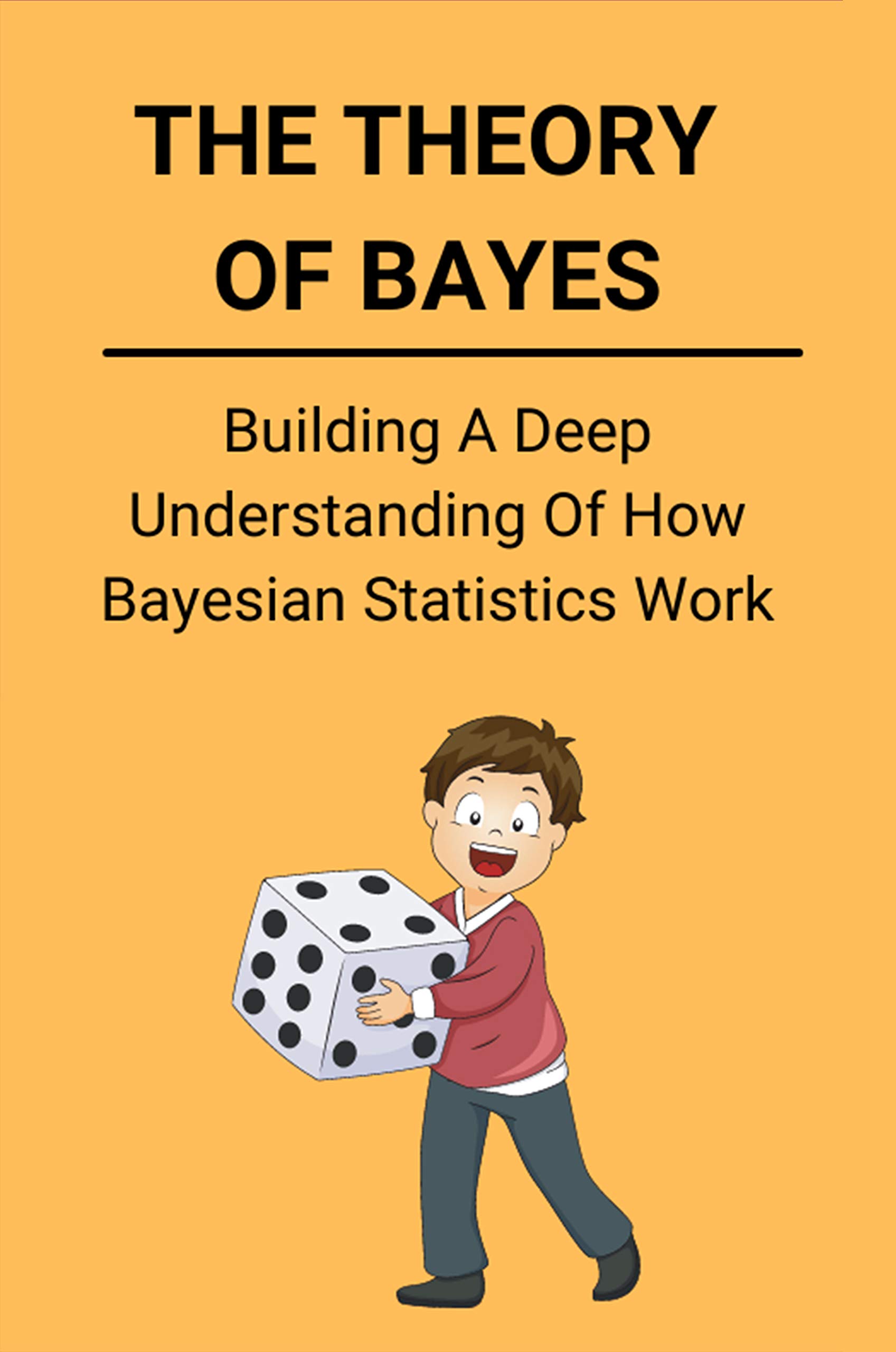 The Theory Of Bayes: Building A Deep Understanding Of How Bayesian ...