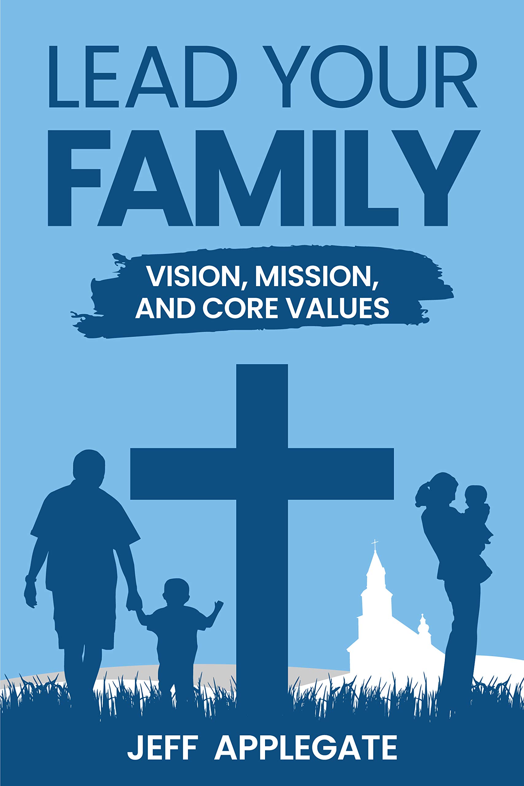 Lead Your Family: Vision, Mission, and Core Values by Jeff Applegate ...