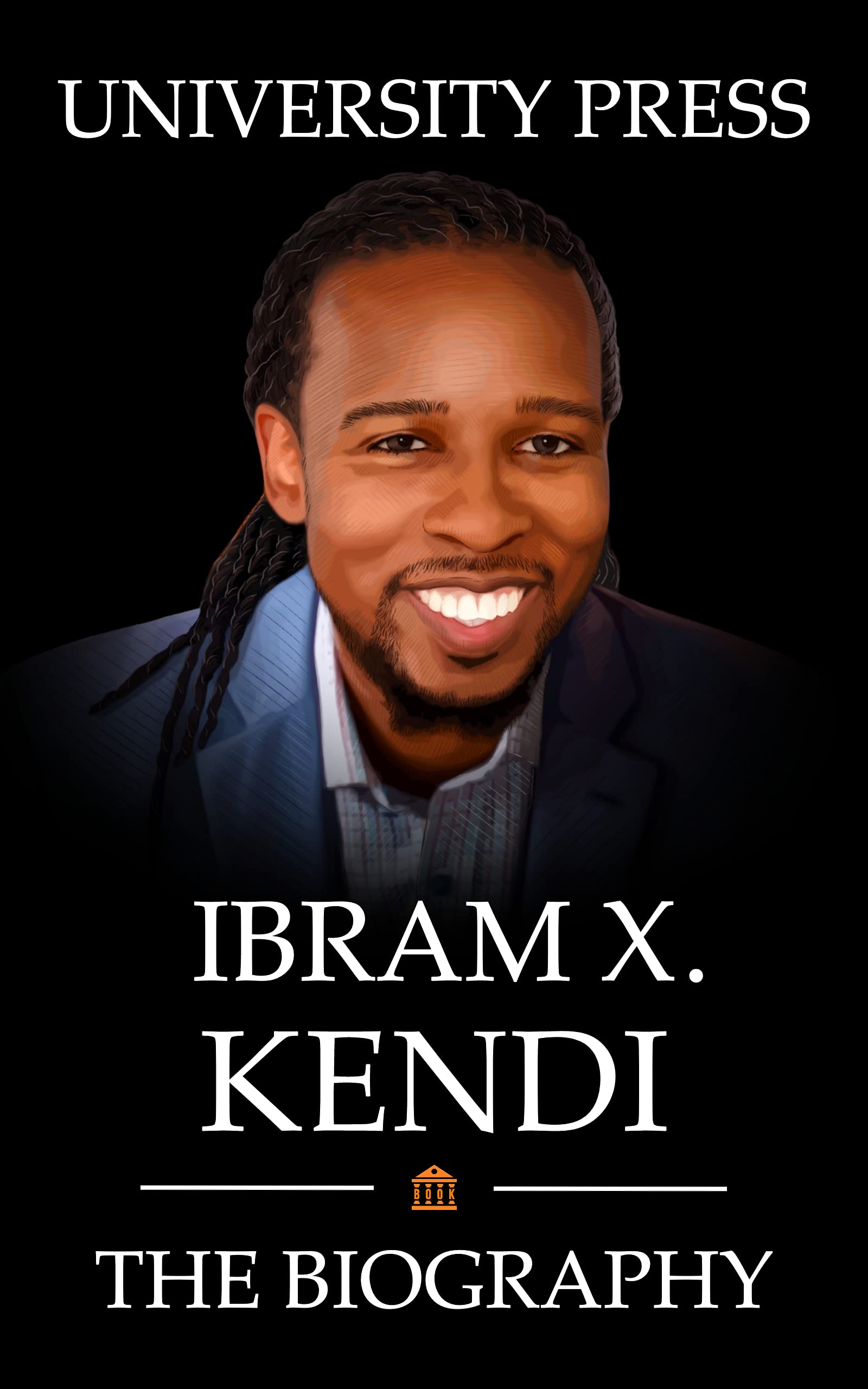 Ibram X. Kendi: The Biography of Ibram X. Kendi: America’s Preeminent Antiracist Activist of the ...
