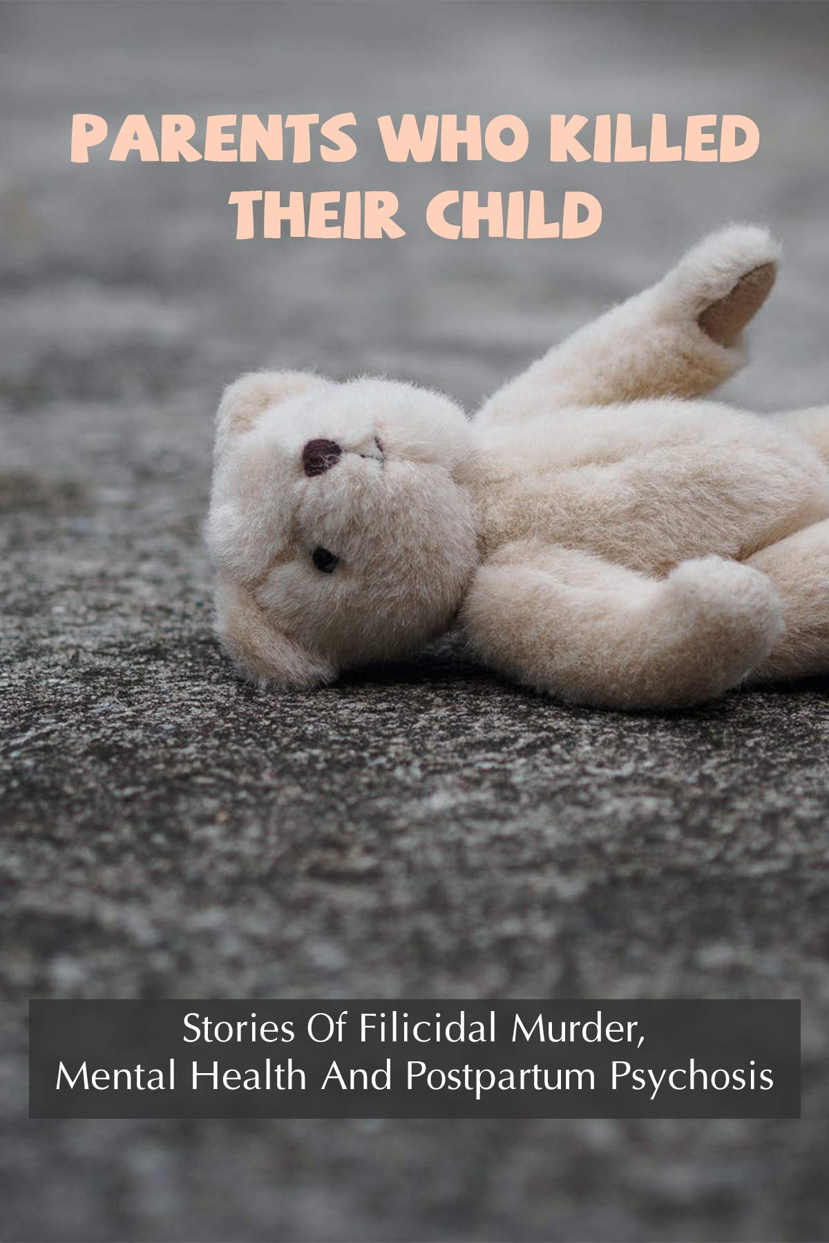 Parents Who Killed Their Child: Stories Of Filicidal Murder, Mental ...