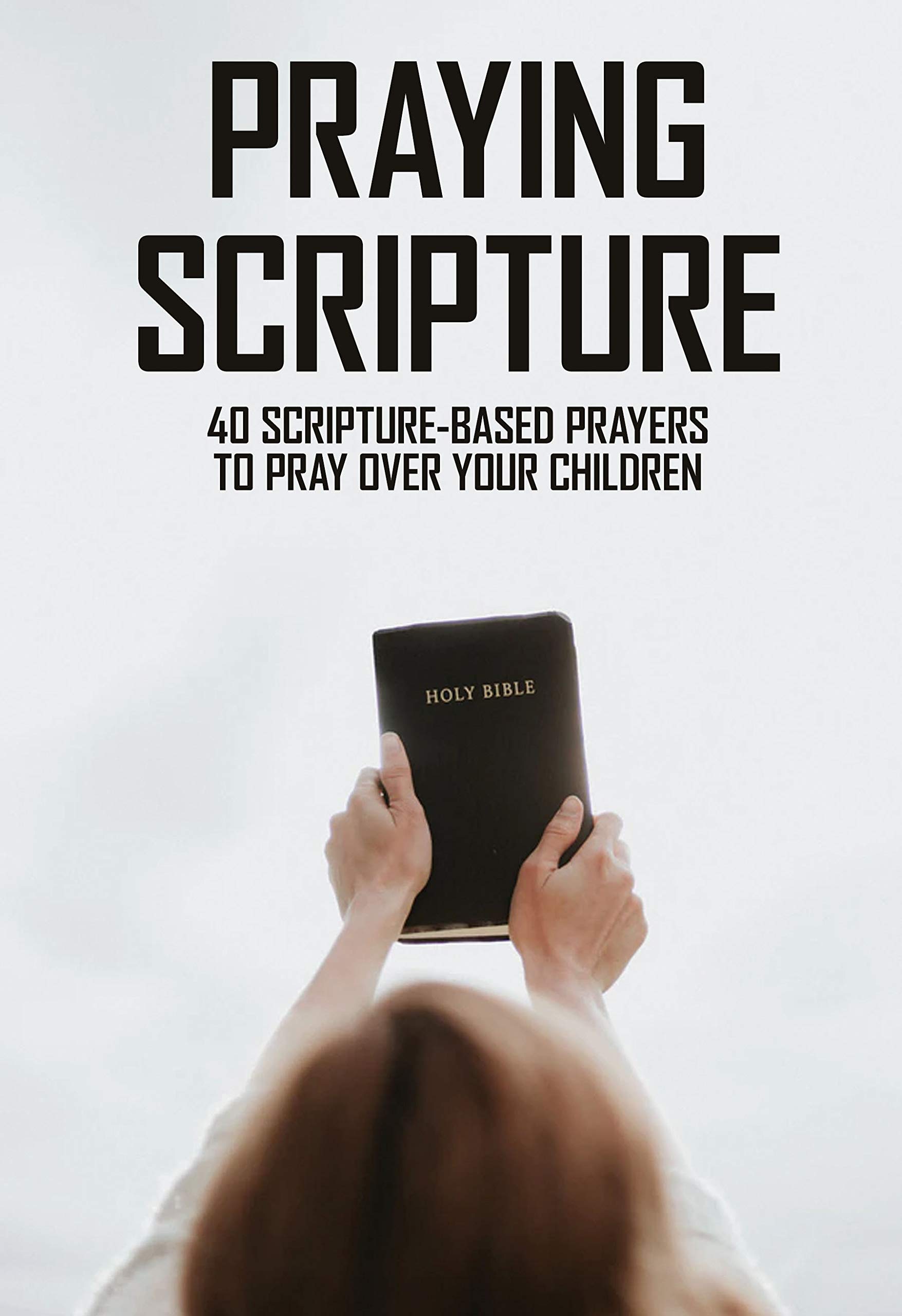 Praying Scripture: 40 Scripture-Based Prayers To Pray Over Your ...