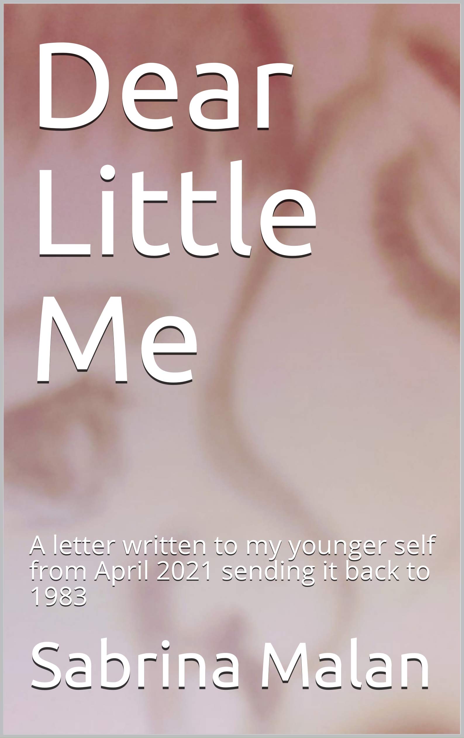 Dear Little Me: A letter written to my younger self from April 2021 ...