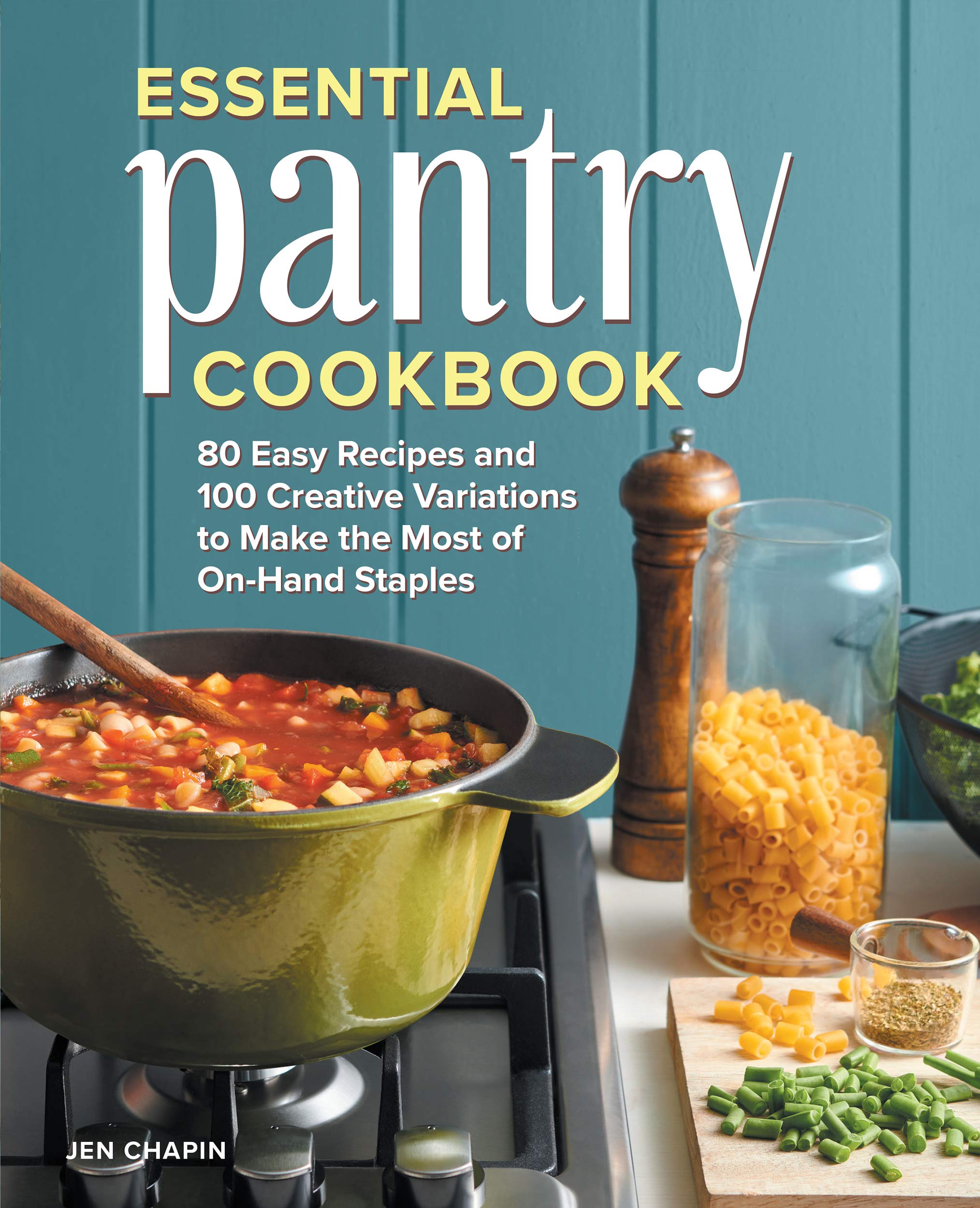 Essential Pantry Cookbook: 80 Easy Recipes and 100 Creative Variations ...