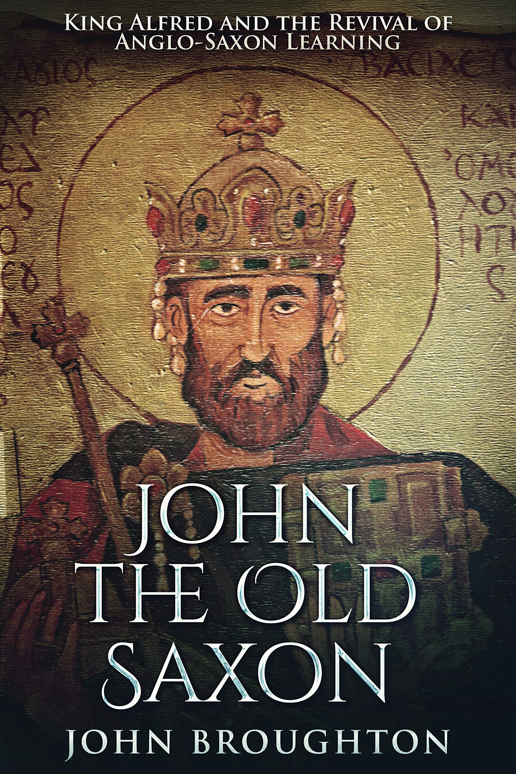 John The Old Saxon: King Alfred and the Revival of Anglo-Saxon Learning ...