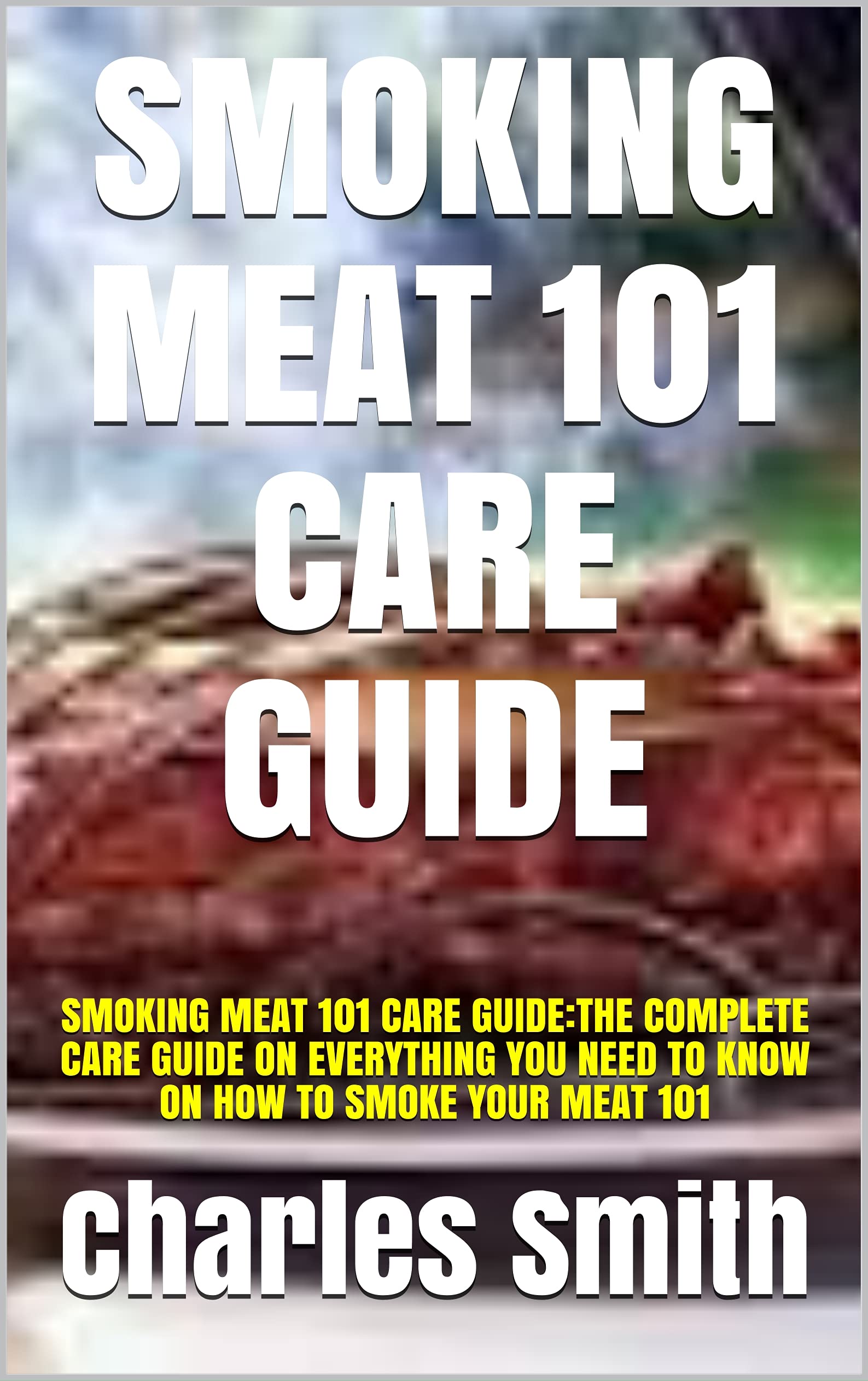 SMOKING MEAT 101 CARE GUIDE: SMOKING MEAT 101 CARE GUIDE:THE COMPLETE ...