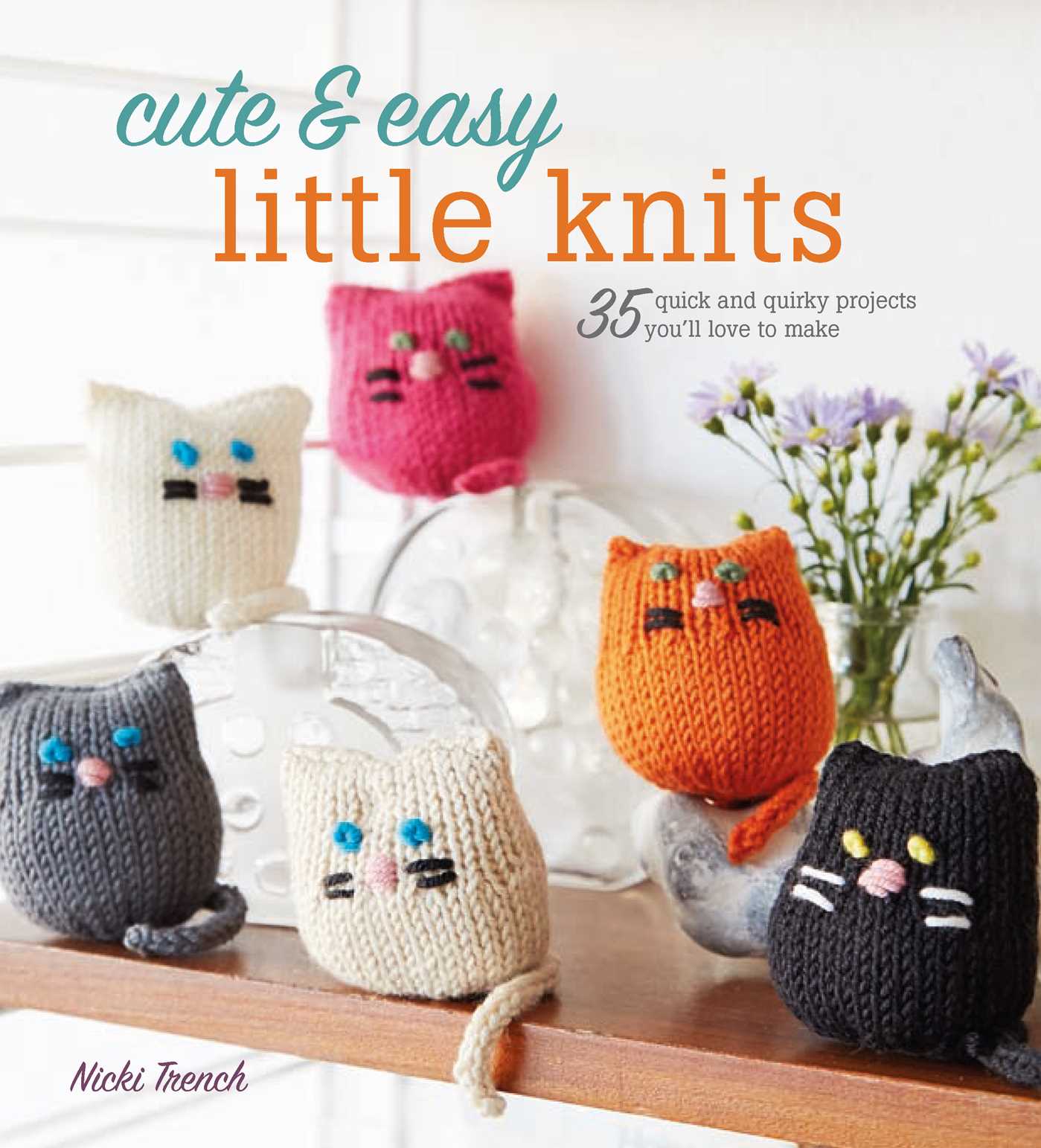 Cute & Easy Little Knits: 35 quick and quirky projects you'll love to ...