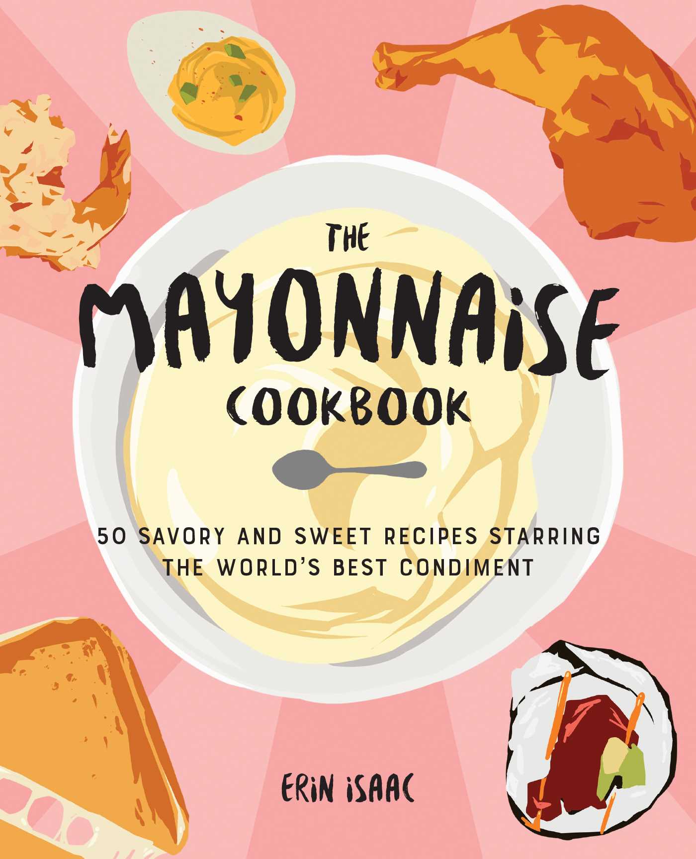 The Mayonnaise Cookbook: 50 Savory and Sweet Recipes Starring the World ...