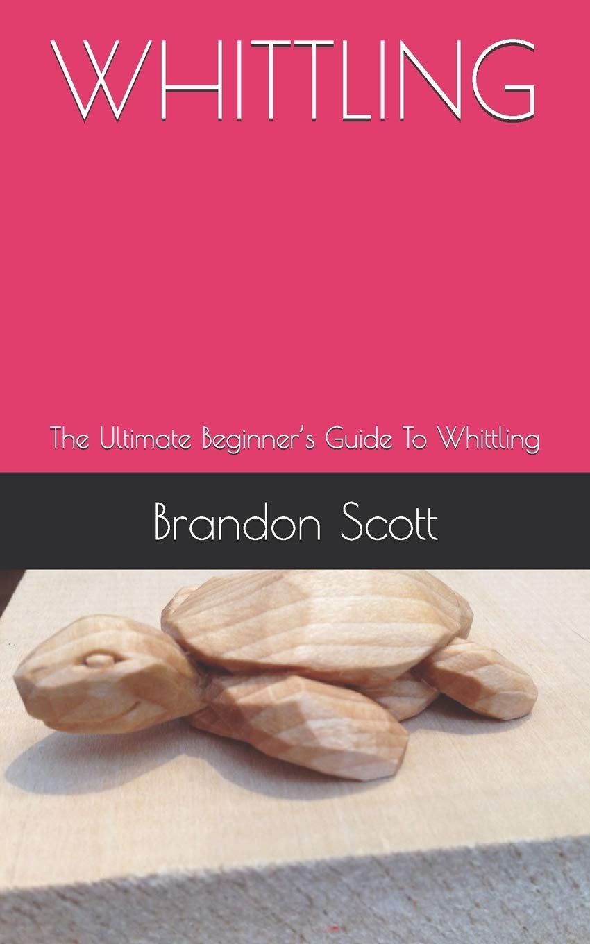 WHITTLING: The Ultimate Beginner’s Guide To Whittling by Brandon Scott ...