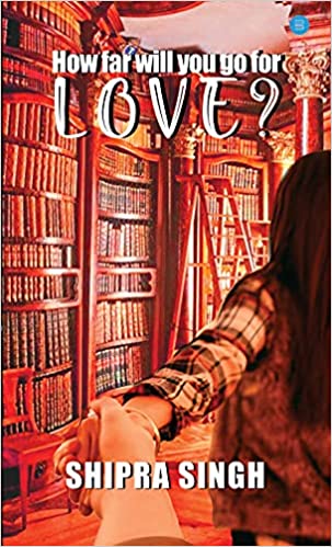 How far will you go for Love? by Shipra Singh | Goodreads