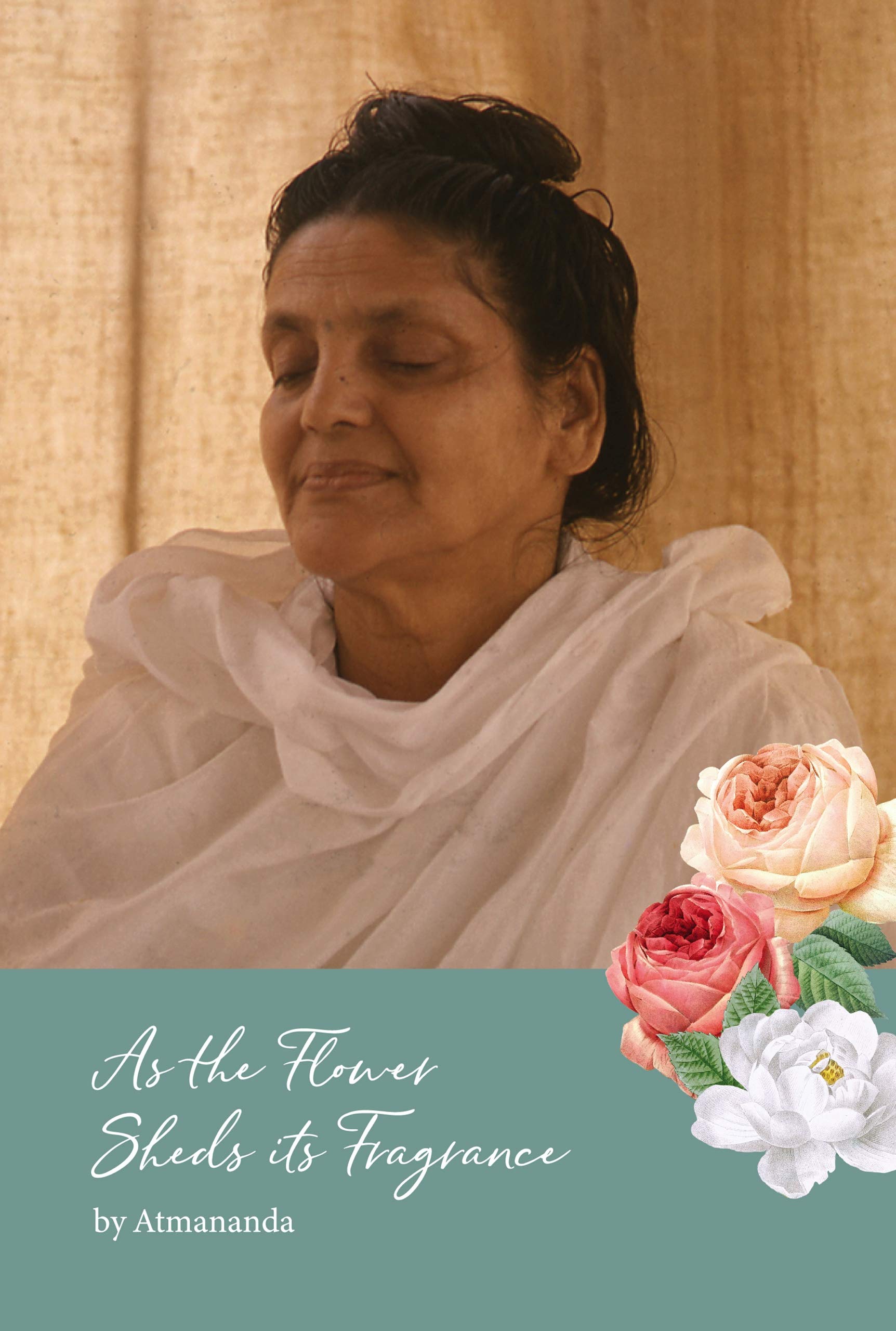 As The Flower Sheds, Its Fragrance by Atmananda by Atmananda Atmananda ...