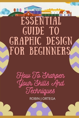 Essential Guide to Graphic Design for Beginners: How To Sharpen Your ...