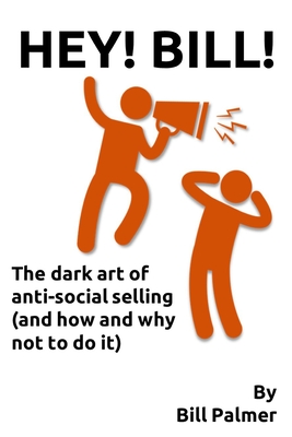 Hey Bill!: The dark art of anti-social selling by Bill Palmer | Goodreads