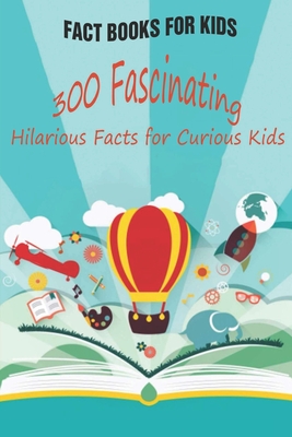 Fact Books For Kids: 300 Fascinating, Hilarious Facts for Curious Kids ...