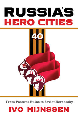 Russia's Hero Cities: From Postwar Ruins to the Soviet Heroarchy by Ivo ...