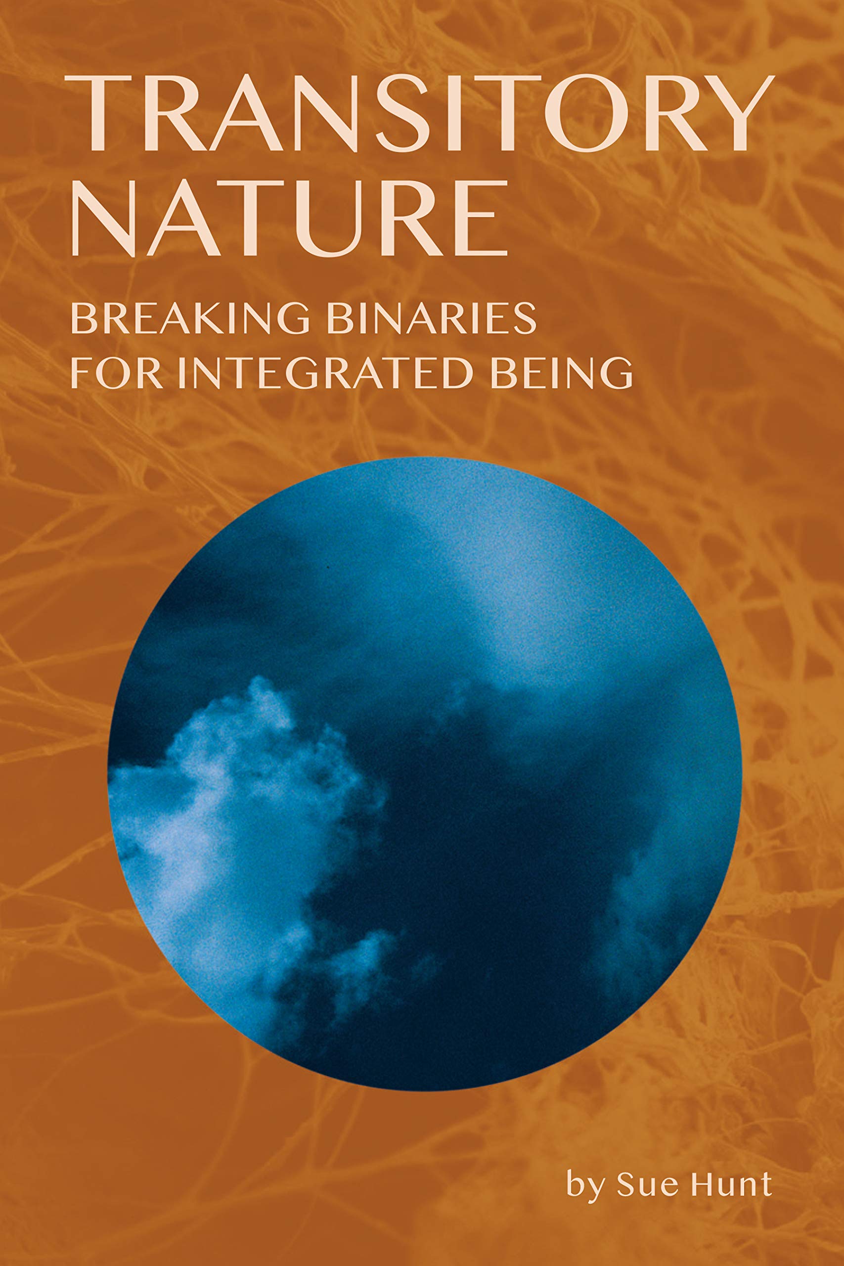 Transitory Nature: Breaking Binaries for Integrated Being by Sue Hunt ...