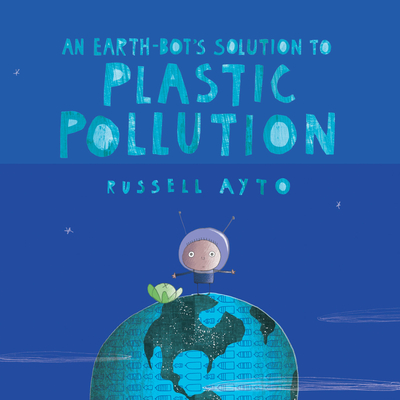 An Earth-Bot’s Solution to Plastic Pollution by Russell Ayto | Goodreads