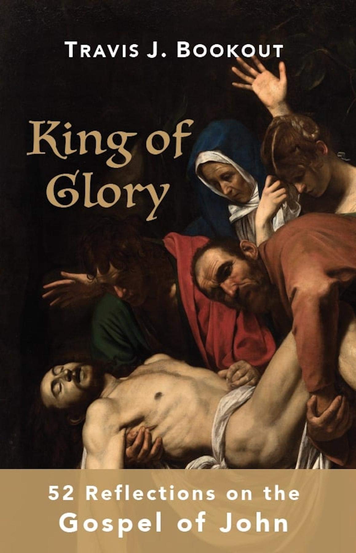 King of Glory: 52 Reflections on the Gospel of John by Travis J Bookout ...