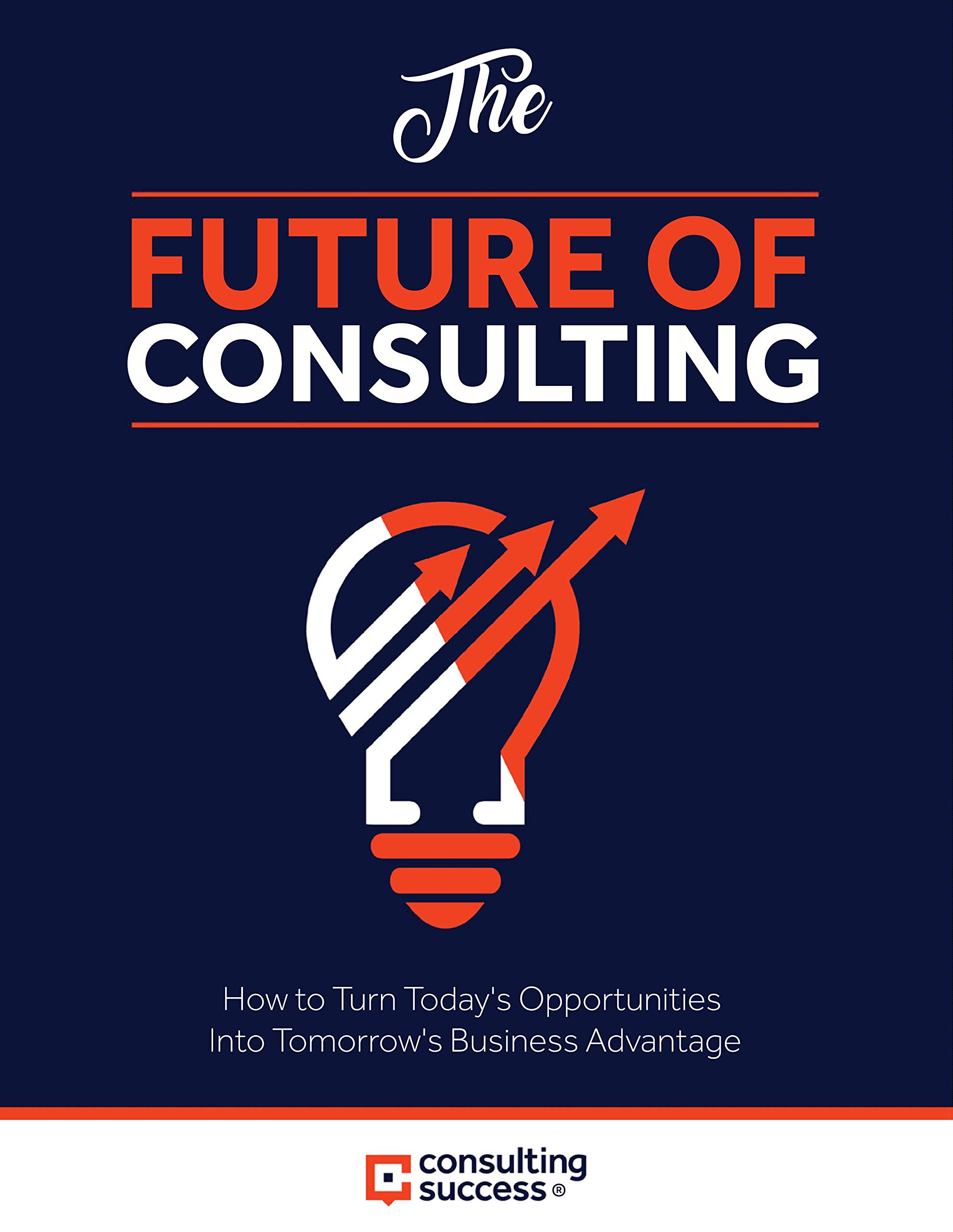 Future of Consulting: How to Turn Today's Opportunities Into Tomorrow's Business Advantage by ...
