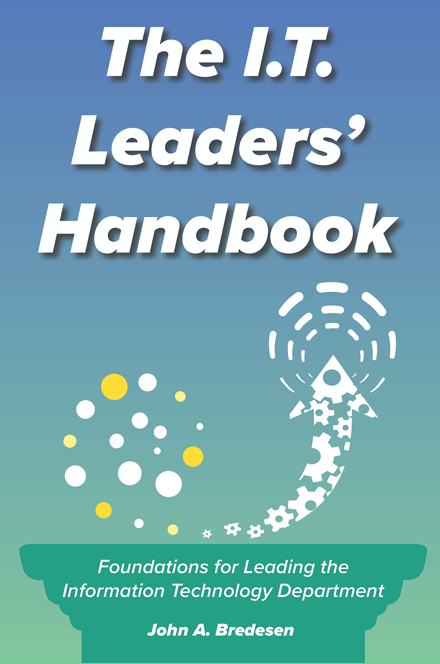 The I.T. Leaders' Handbook: Foundations for Leading the Information ...
