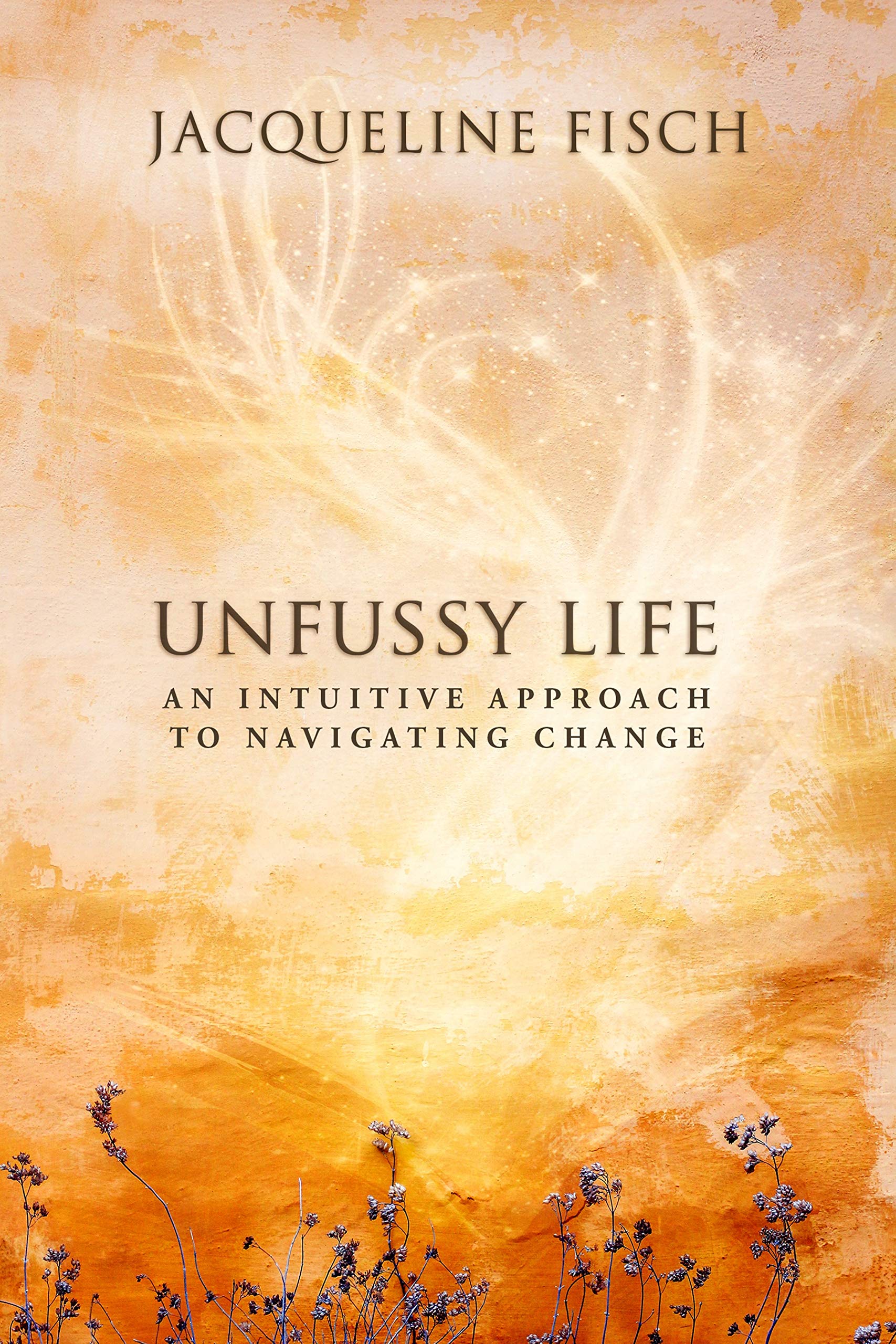 Unfussy Life: An Intuitive Approach to Navigating Change by Jacqueline Fisch | Goodreads