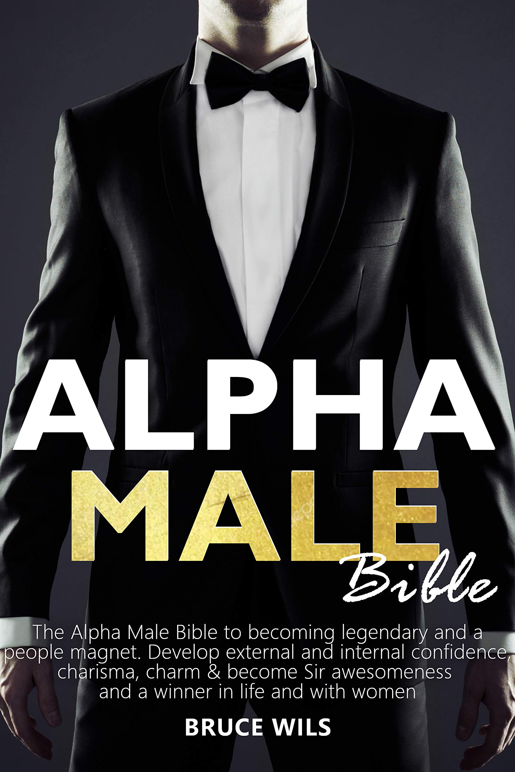 ALPHA MALE: The Alpha Male Bible to becoming legendary and a people ...