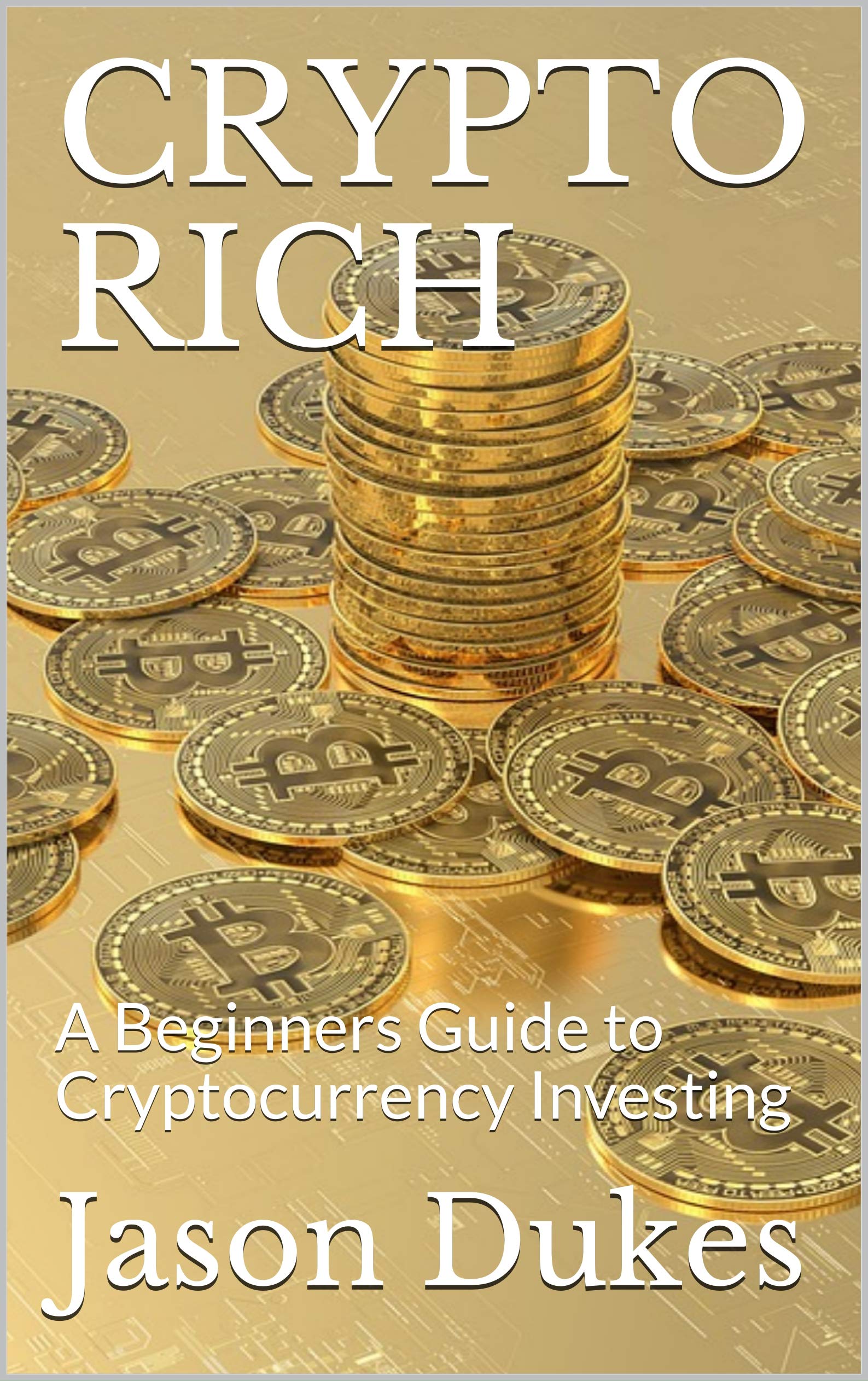 CRYPTO RICH: A Beginners Guide to Cryptocurrency Investing by Jason ...