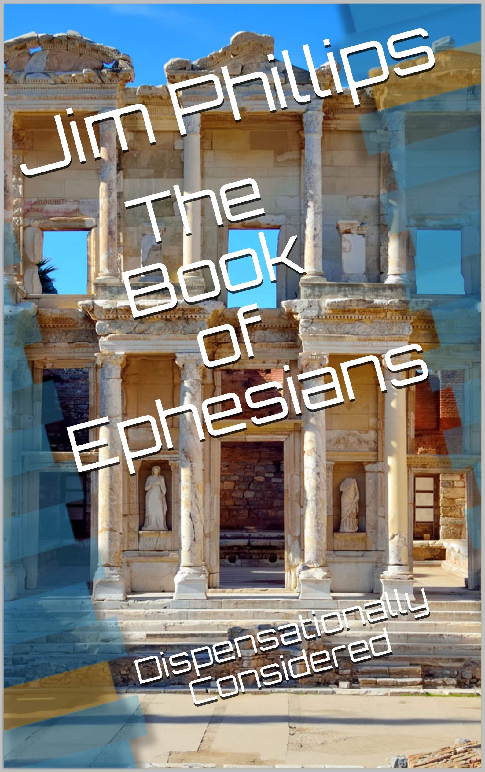 The Book of Ephesians: Dispensationally Considered by Jim Phillips ...