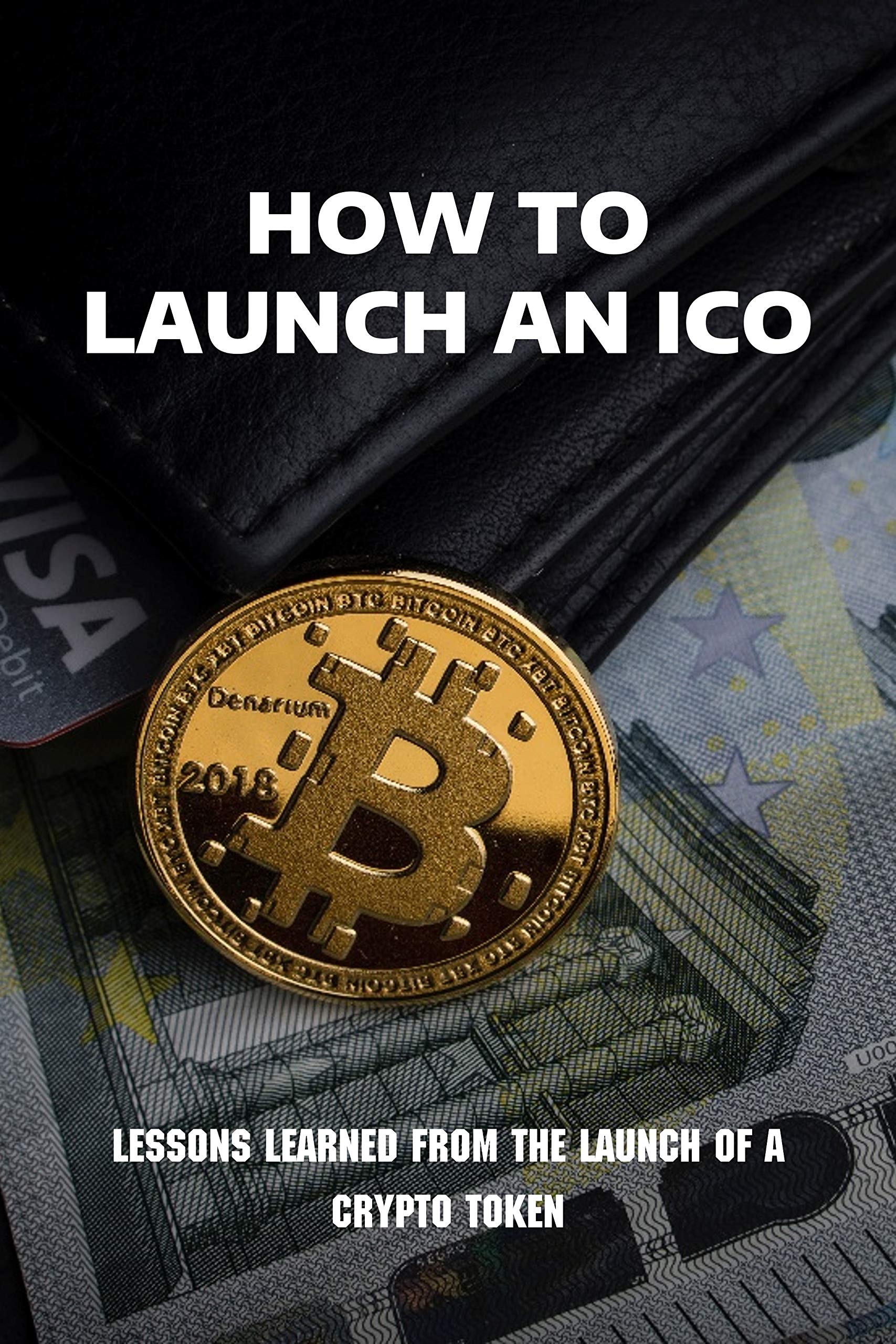 How To Launch An ICO: Lessons Learned From The Launch Of A Crypto Token: Initial Coin Offering ...