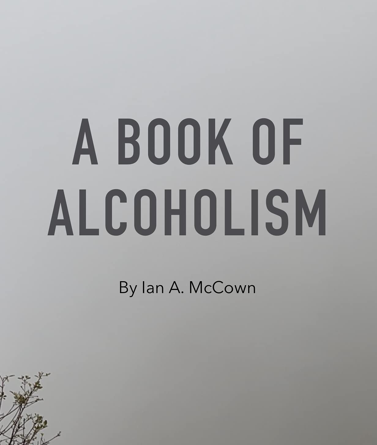 A Book Of Alcoholism : Volume 1 by Ian McCown | Goodreads