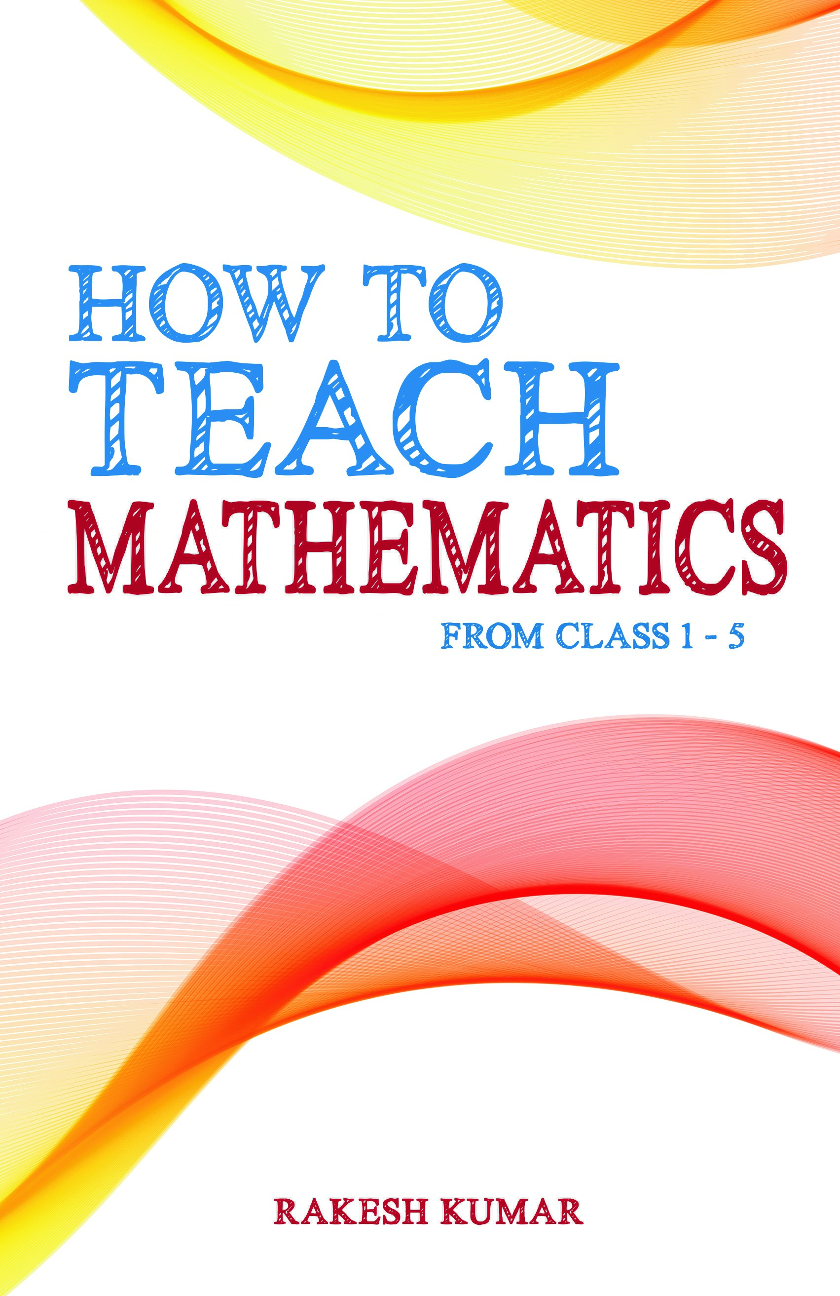 How To Teach Mathematics From Class 1 5 By Rakesh Kumar Goodreads
