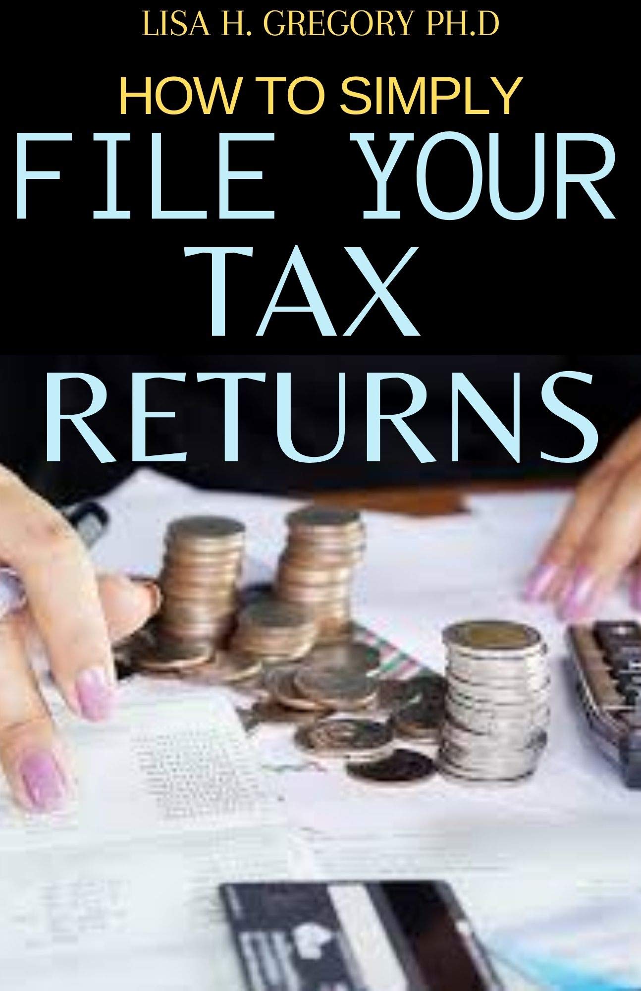 HOW TO SIMPLY FILE YOUR TAX RETURNS by Lisa H. Gregory | Goodreads