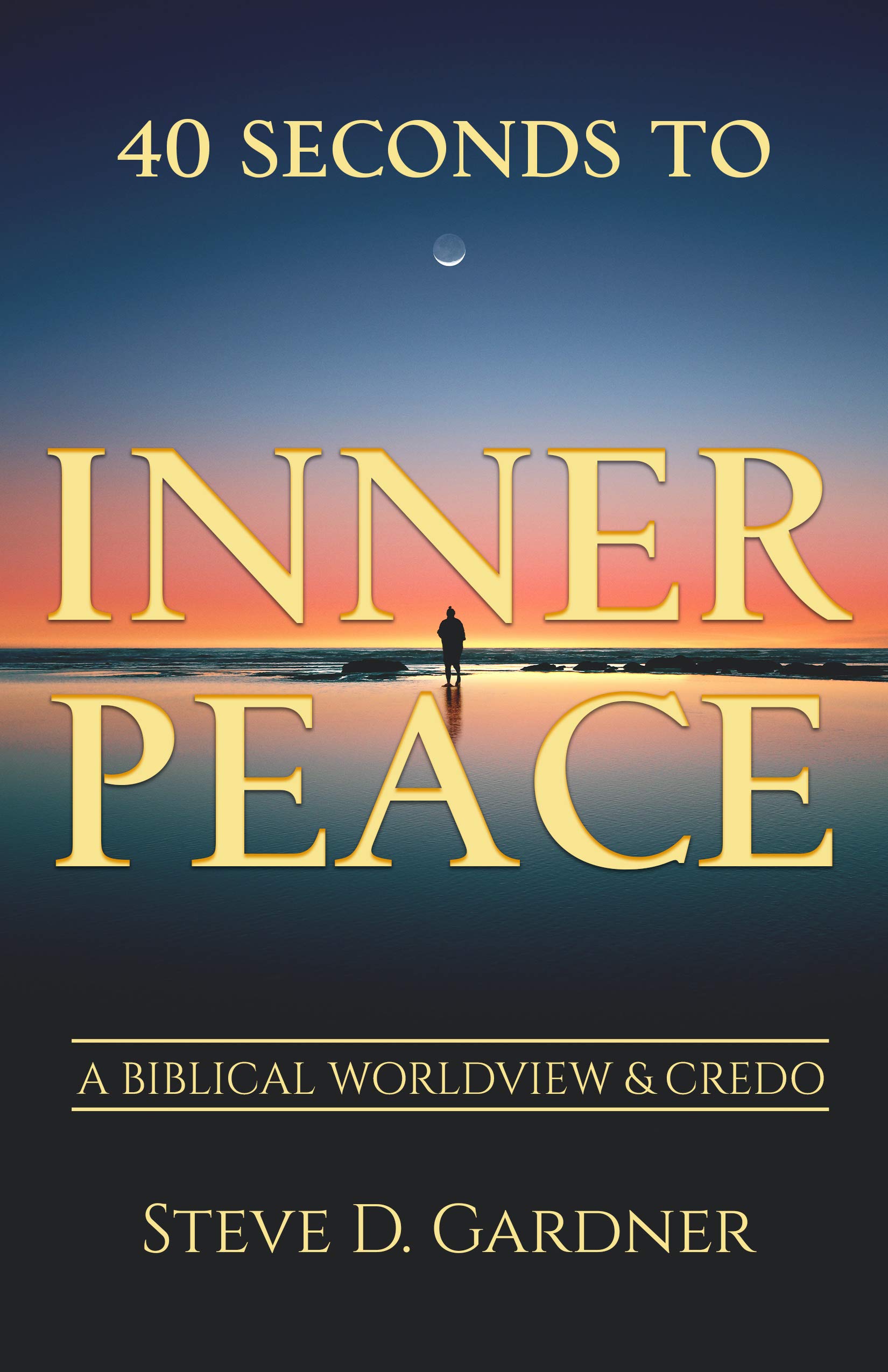 40 Seconds to Inner Peace: A Biblical Worldview & Credo by Steve ...