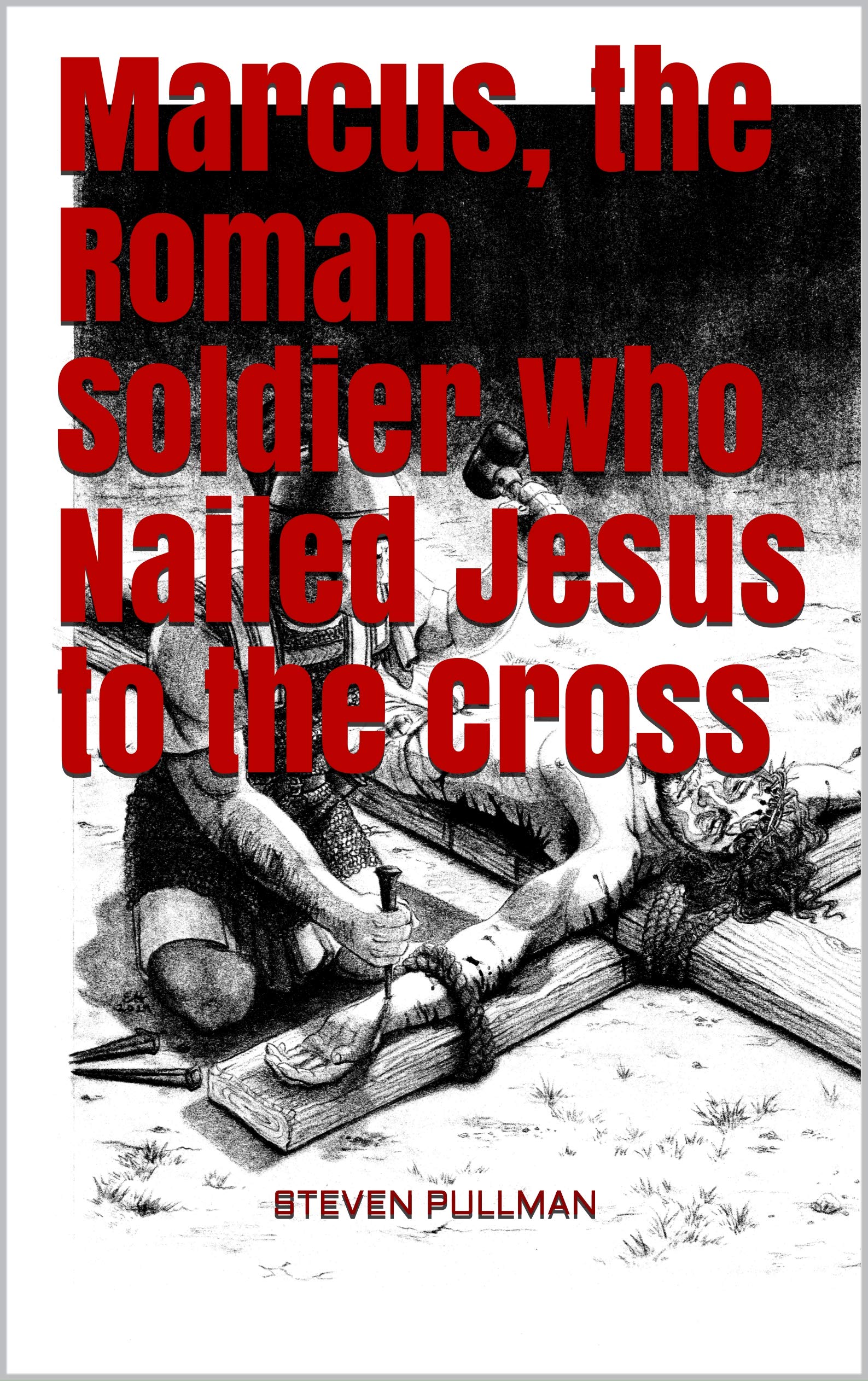 Marcus, the Roman Soldier Who Nailed Jesus to the Cross by Steven ...
